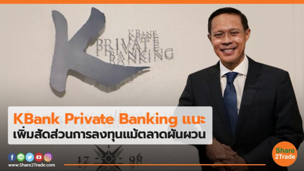 KBank Private Banking แนะ เพิ่มสัดส่วนการลงทุนแม้ตลาดผันผวน | Share2Trade